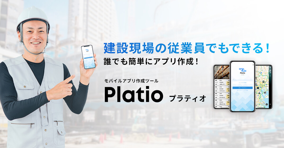 建設現場の従業員でもできる！誰でも簡単にアプリ作成！ モバイルアプリ作成ツールPlatio | Platio（プラティオ）｜モバイルアプリ作成ツールPlatio（プラティオ）｜モバイルアプリ作成ツール